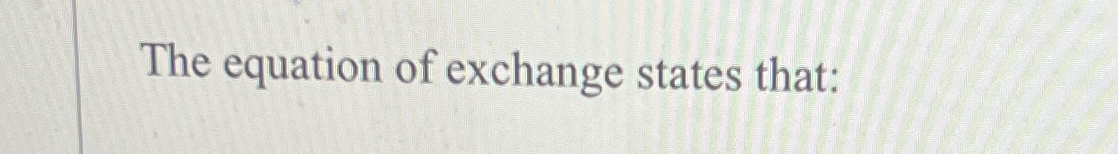 Solved The equation of exchange states that: | Chegg.com