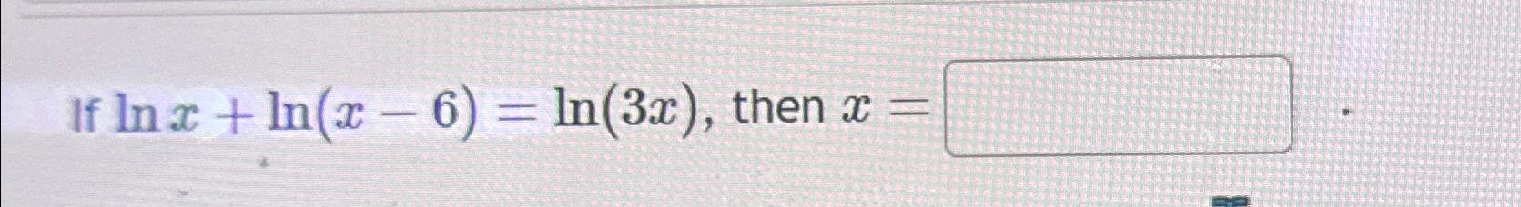 Solved If lnx+ln(x-6)=ln(3x), ﻿then x= | Chegg.com