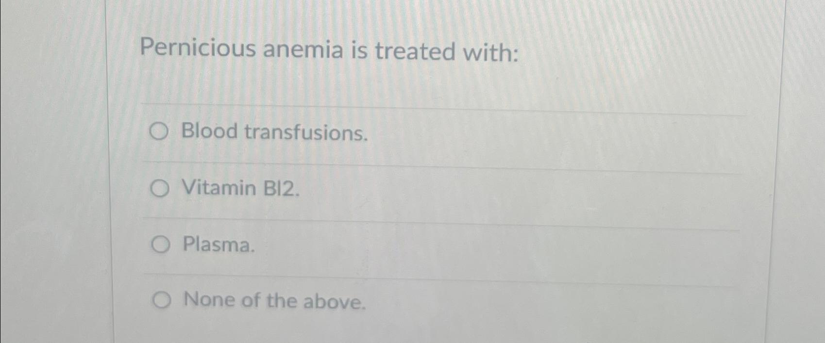Solved Pernicious anemia is treated with:Blood | Chegg.com
