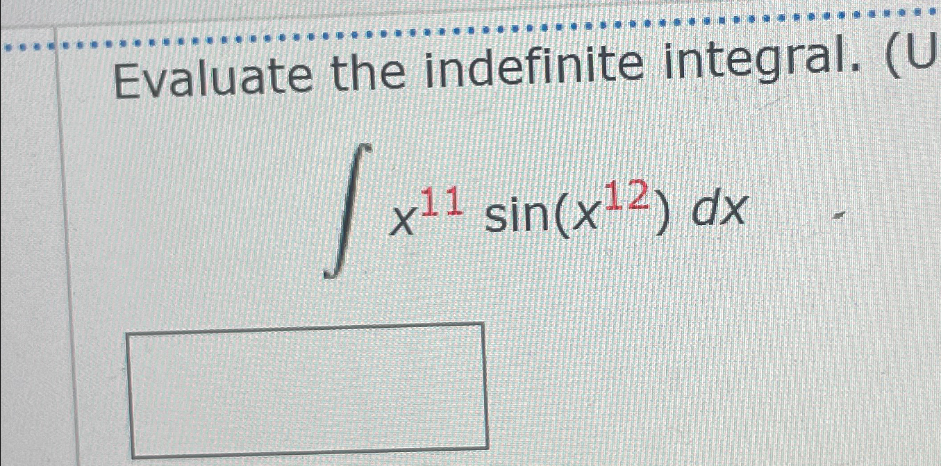Solved Evaluate the indefinite integral. ( U∫﻿﻿x11sin(x12)dx | Chegg.com