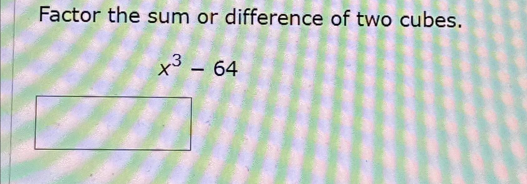 Solved Factor the sum or difference of two cubes.x3-64 | Chegg.com