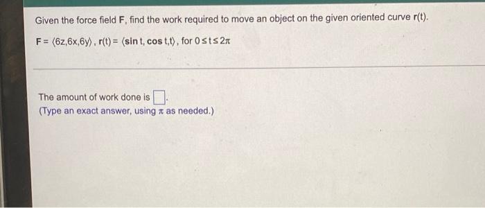 Solved Given the force field F, find the work required to | Chegg.com