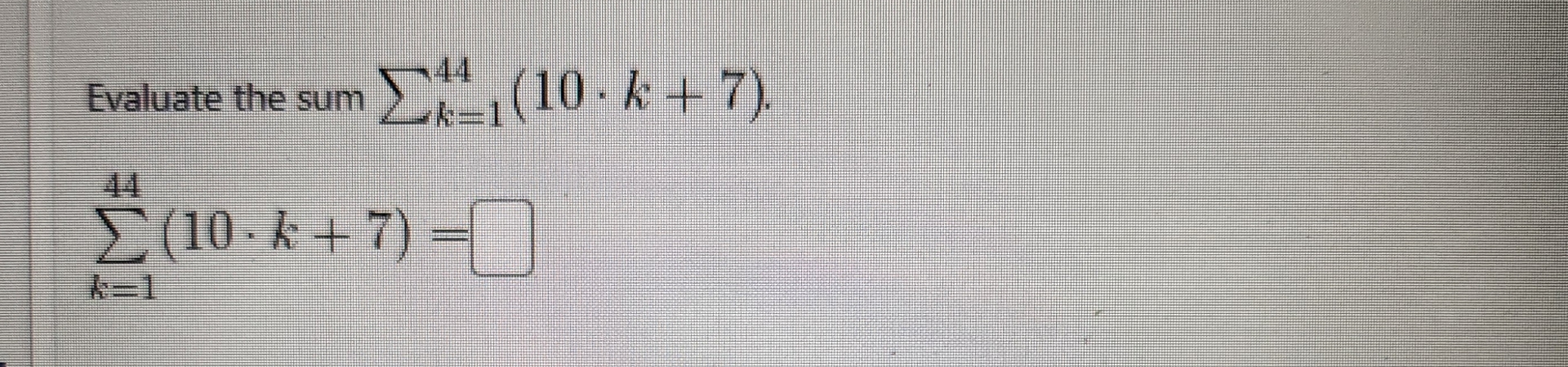 Solved Evaluate the sum ∑k=144(10*k+7)∑k=144(10*k+7)= | Chegg.com