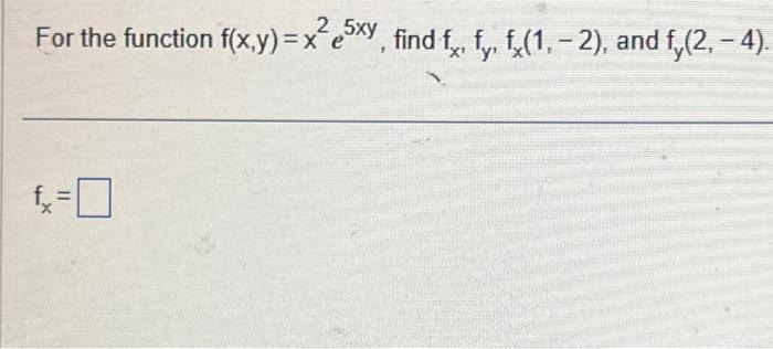 Solved For the function f(x,y)=x2e5xy, find fx,fy,fx(1,−2), | Chegg.com