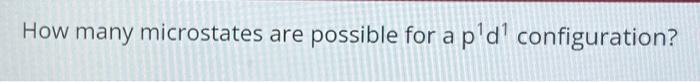 Solved How Many Microstates Are Possible For A P1d1