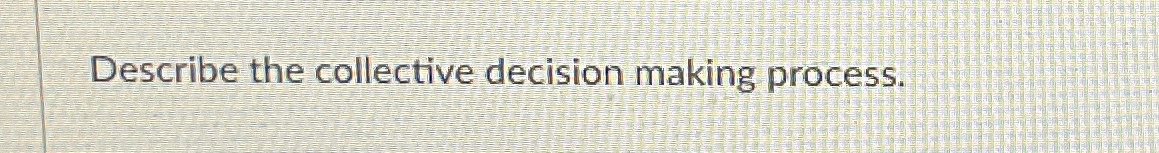 Solved Describe the collective decision making process. | Chegg.com