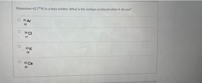 Solved Potassium-42 (42 K) is a beta emitter. What is the | Chegg.com