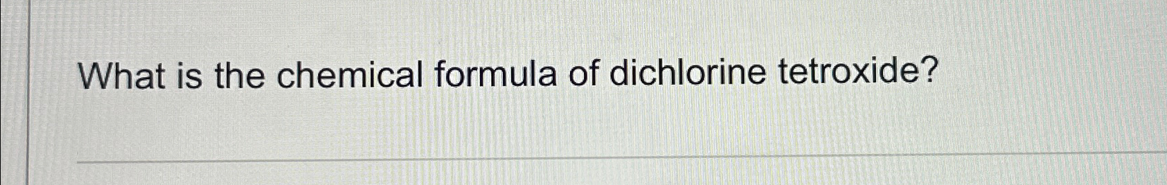 Solved What is the chemical formula of dichlorine tetroxide? | Chegg.com