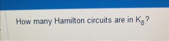 Solved How many Hamilton circuits are in K8 ? | Chegg.com