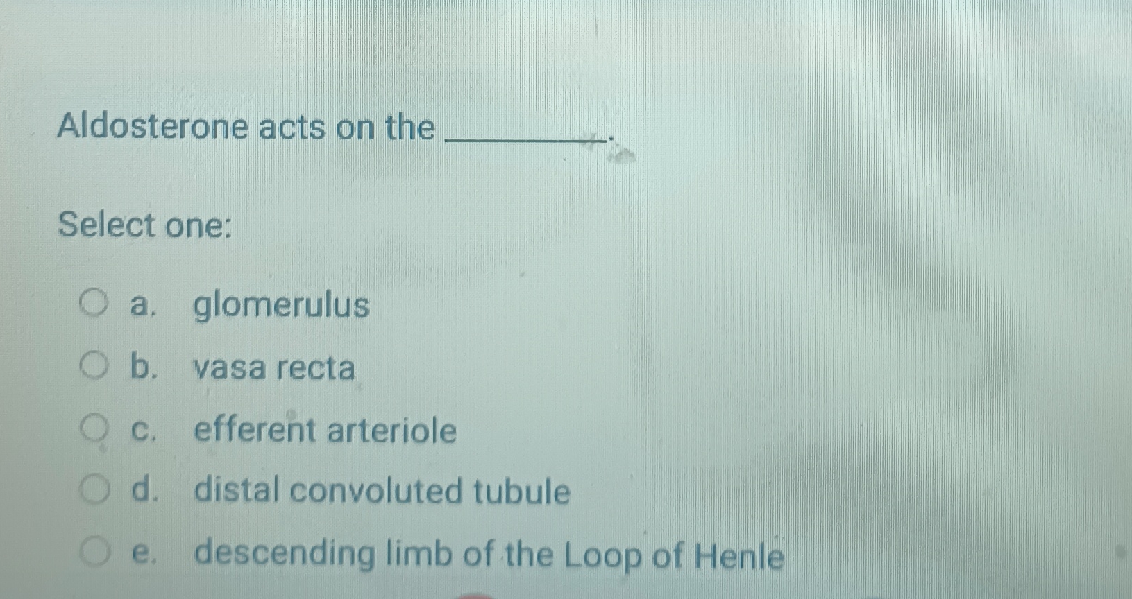 Solved Aldosterone acts on the Select one:a. ﻿glomerulusb. | Chegg.com