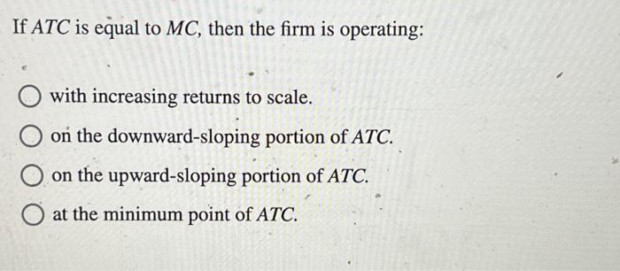 Solved If ATC is equal to MC, then the firm is operating: | Chegg.com