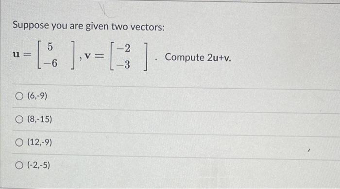 Solved Suppose you are given two vectors: u=[5−6],v=[−2−3]. | Chegg.com