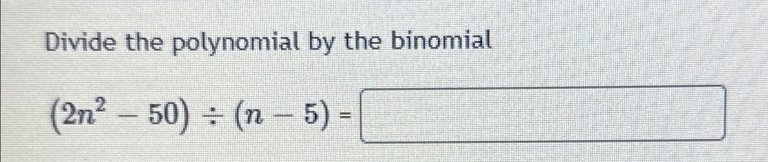 Solved Divide the polynomial by the binomial(2n2-50)÷(n-5)= | Chegg.com