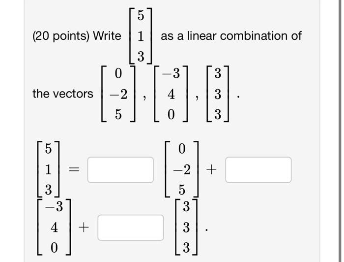 Solved (20 points) Write ⎣⎡513⎦⎤ as a linear combination of | Chegg.com