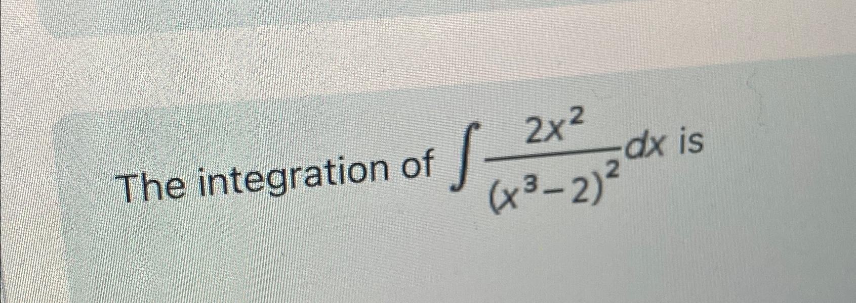 Solved The integration of ∫﻿﻿2x2(x3-2)2dx ﻿is | Chegg.com
