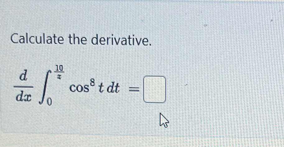 Solved Calculate the derivative.ddx∫010xcos8tdt= | Chegg.com