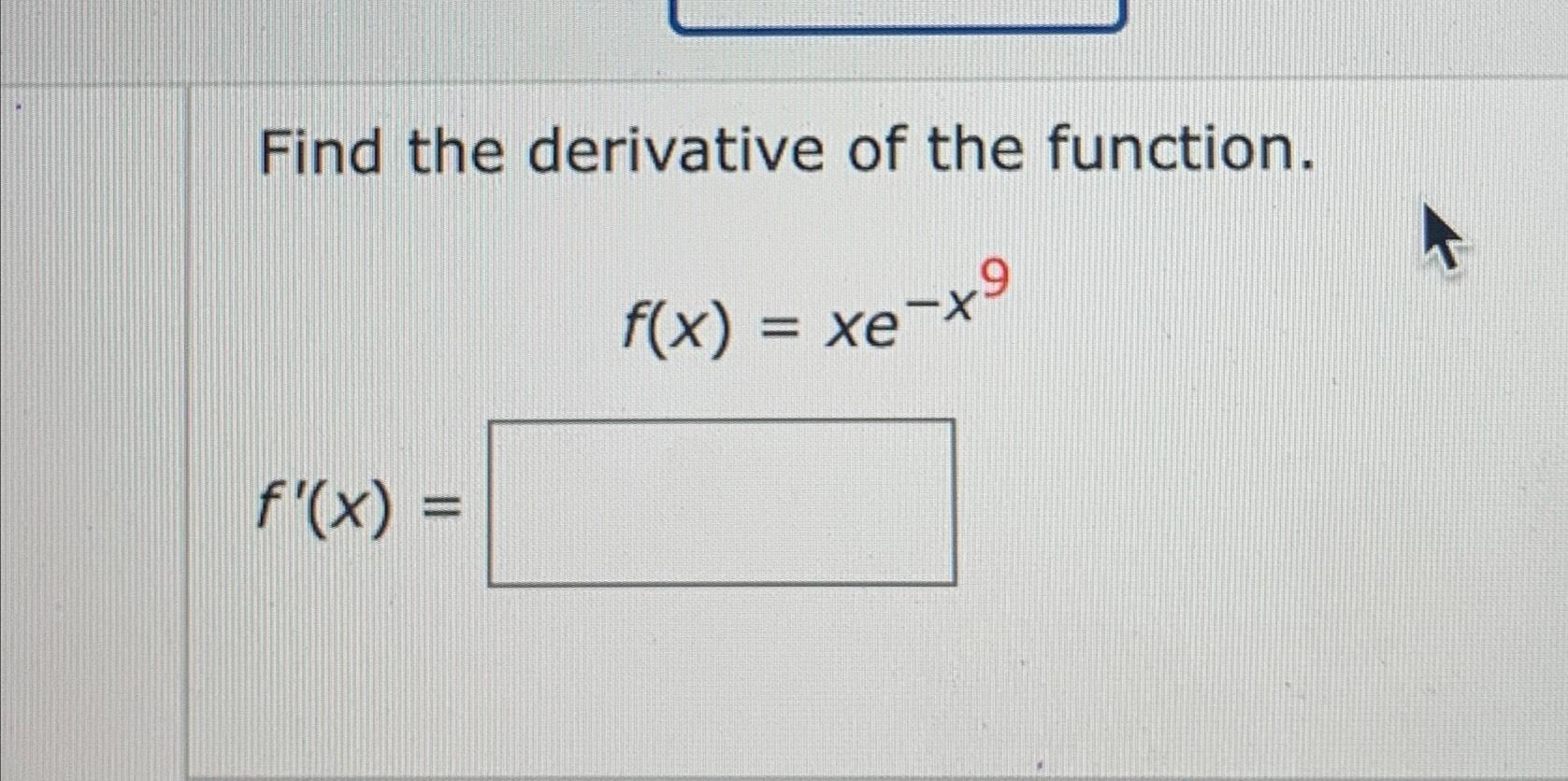 Solved Find the derivative of the function.f(x)=xe-x9f'(x)= | Chegg.com