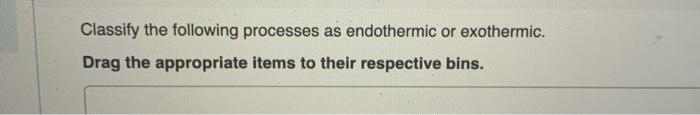 Solved Classify the following processes as endothermic or | Chegg.com