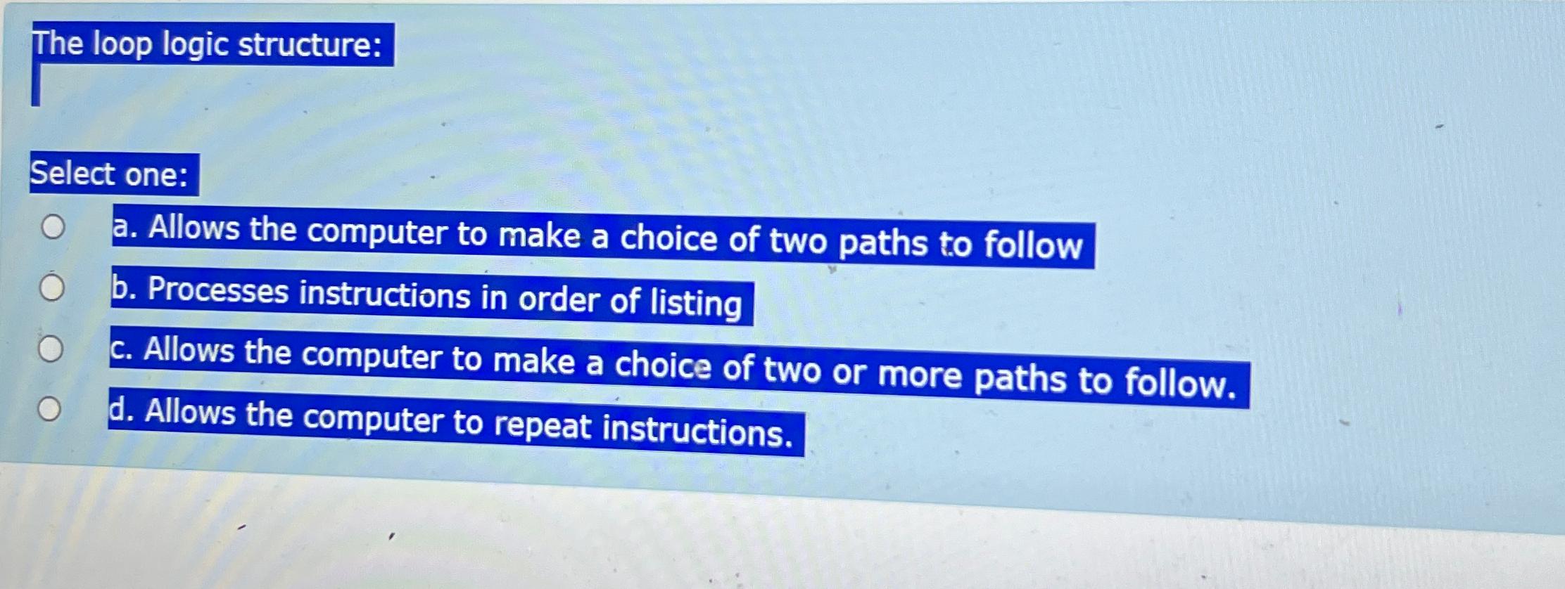 Solved The loop logic structure:Select one:a. ﻿Allows the | Chegg.com