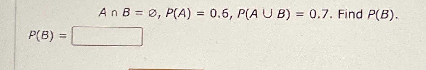 Solved A∩B=O,P(A)=0.6,P(A∪B)=0.7. ﻿Find P(B).P(B)= | Chegg.com