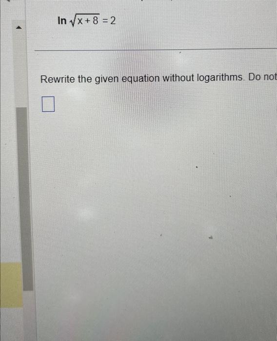 Solved lnx+8=2 Rewrite the given equation without | Chegg.com