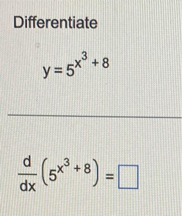 Solved Differentiate y=5x3+8 dxd(5x3+8)= | Chegg.com