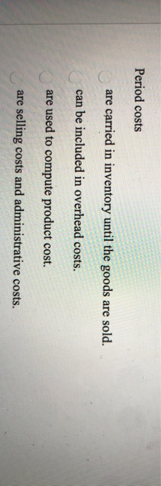 Solved Period costs are carried in inventory until the goods | Chegg.com