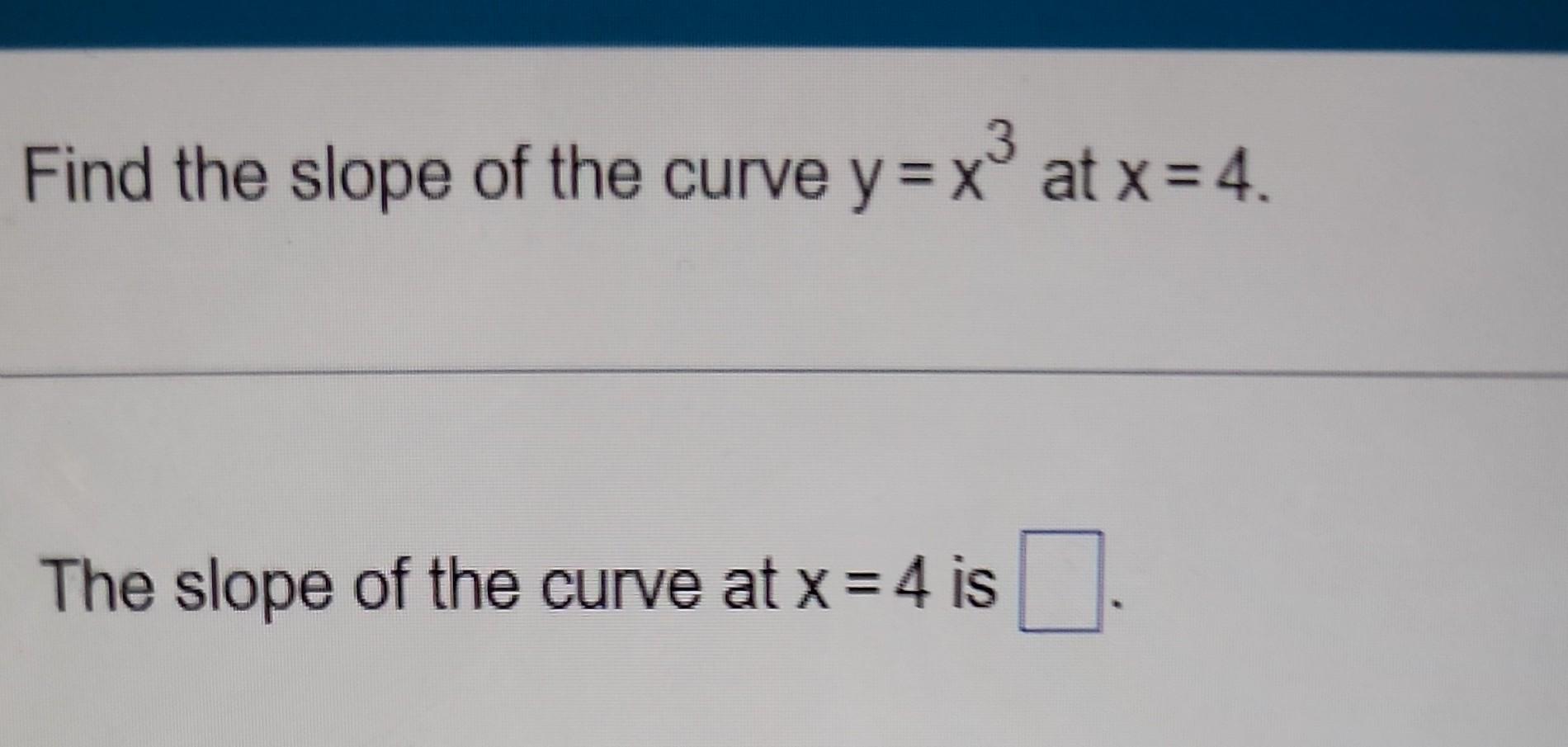 Solved Find the slope of the curve y=x3 at x=4. The slope of | Chegg.com