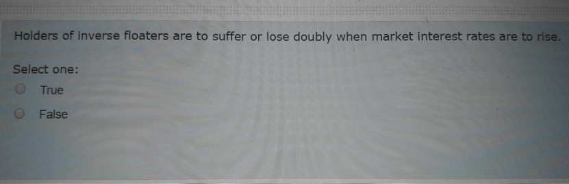 Solved Holders of inverse floaters are to suffer or lose | Chegg.com