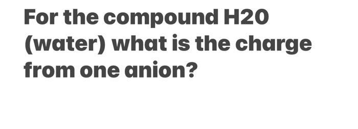 Solved For the compound H20 (water) what is the charge from | Chegg.com