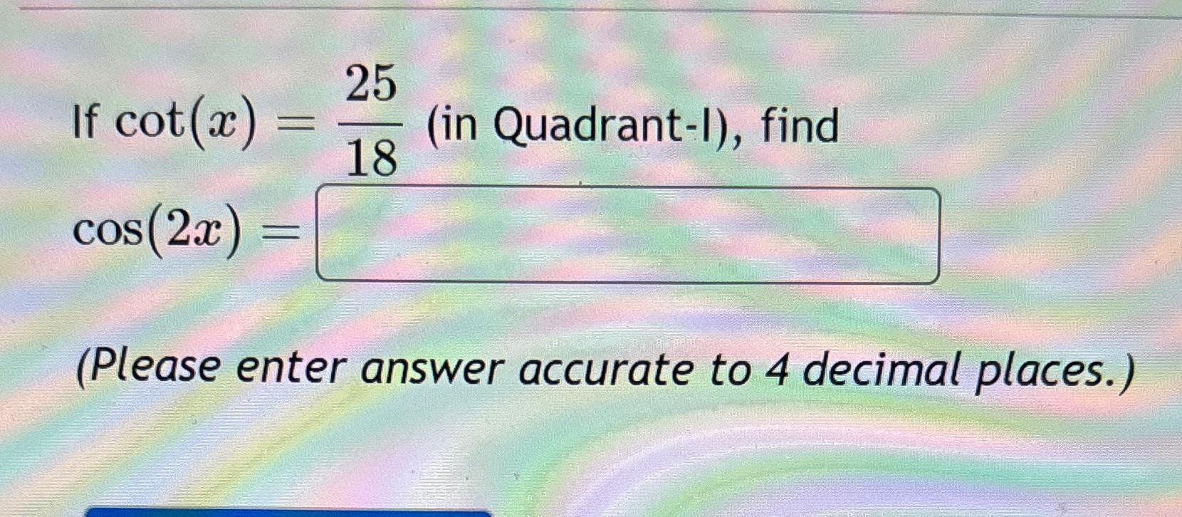 Solved If cot(x)=2518 (in Quadrant-I), ﻿find cos(2x)=(Please | Chegg.com