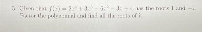 Solved 5. Given that f(x)=2x4+3x3−6x2−3x+4 has the roots 1 | Chegg.com