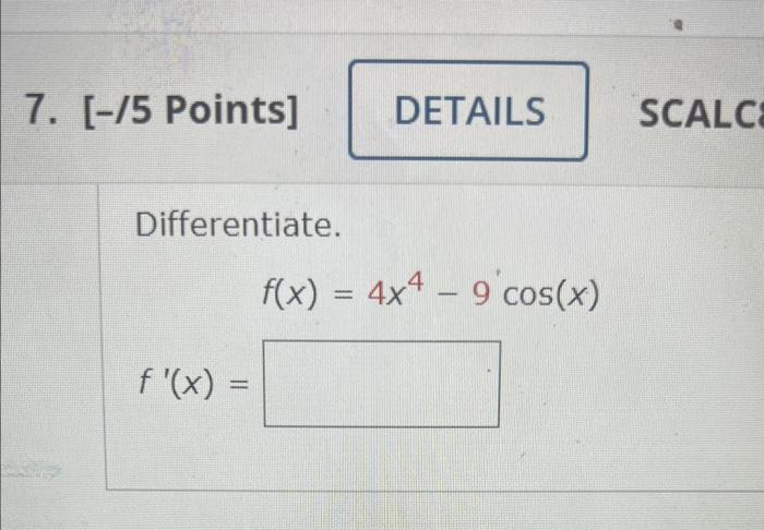 Solved 7. [-/5 Points] Differentiate. f(x)=4x4−9cos(x) | Chegg.com
