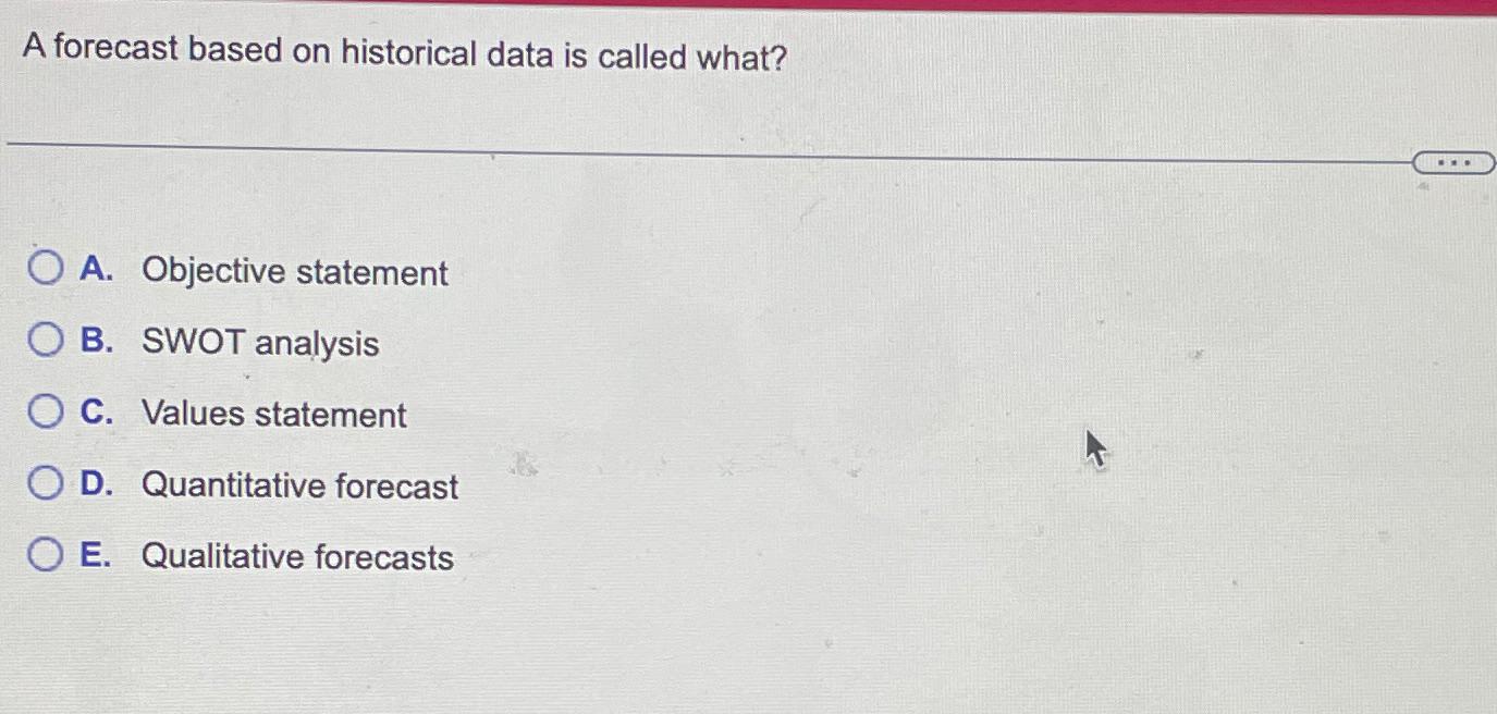 Solved A forecast based on historical data is called what?A. | Chegg.com