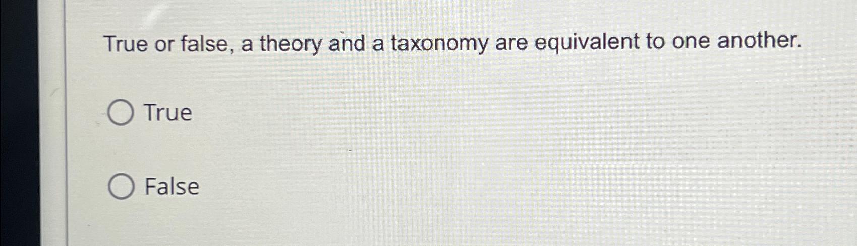 Solved True or false, a theory and a taxonomy are equivalent | Chegg.com