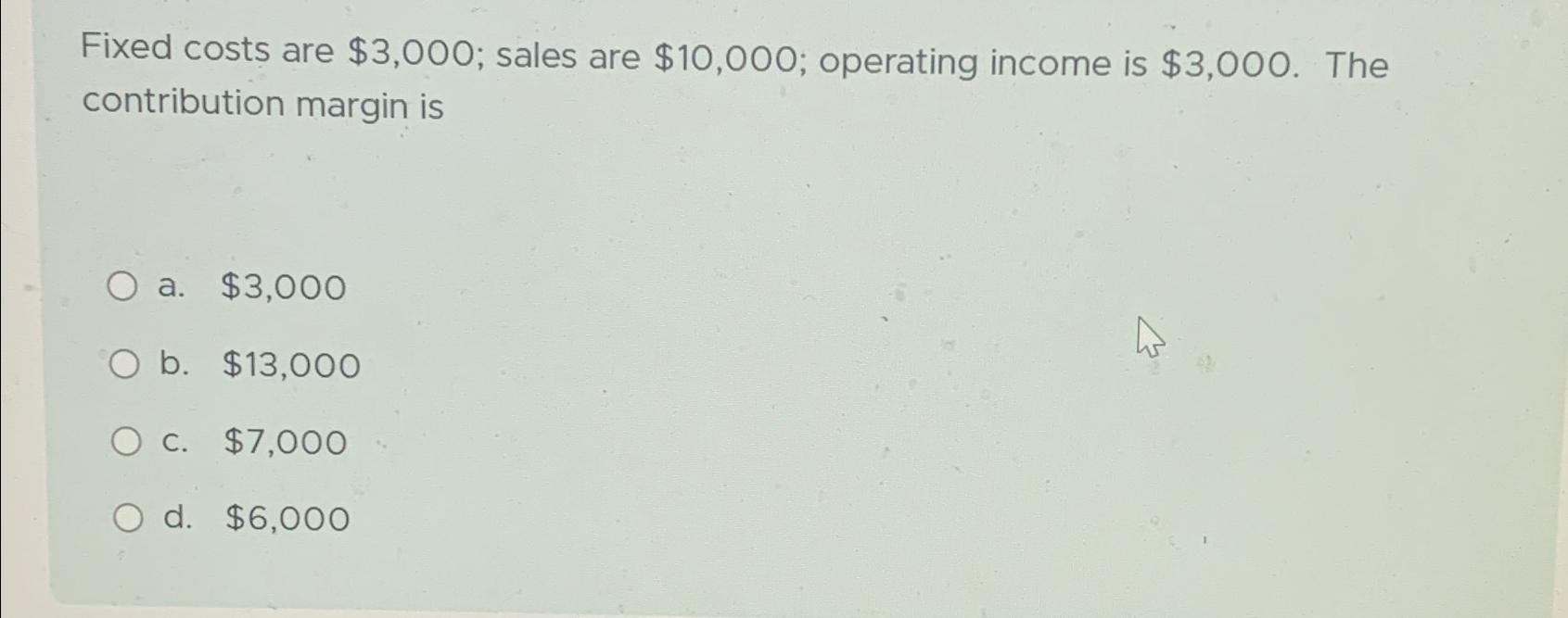 Solved Fixed costs are $3,000; sales are $10,000; operating | Chegg.com