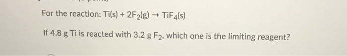 Solved For the reaction: Ti(s) + 2F2(g) + TiF4(s) If 4.8 g | Chegg.com