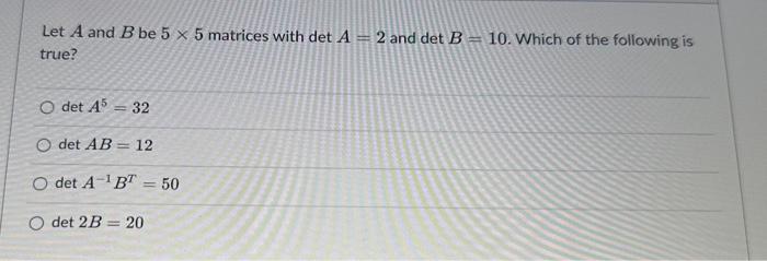 Solved Let A and B be 5×5 matrices with detA=2 and detB=10. | Chegg.com