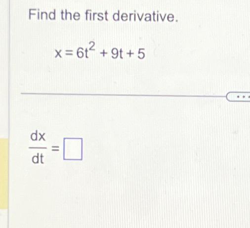 Solved Find the first derivative.x=6t2+9t+5dxdt= | Chegg.com