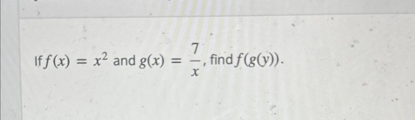 Solved If f(x)=x2 ﻿and g(x)=7x, ﻿find f(g(y)). | Chegg.com