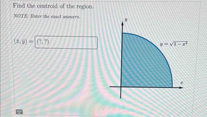 [Solved]: Find the centroid of the region. NOTE: Enter the