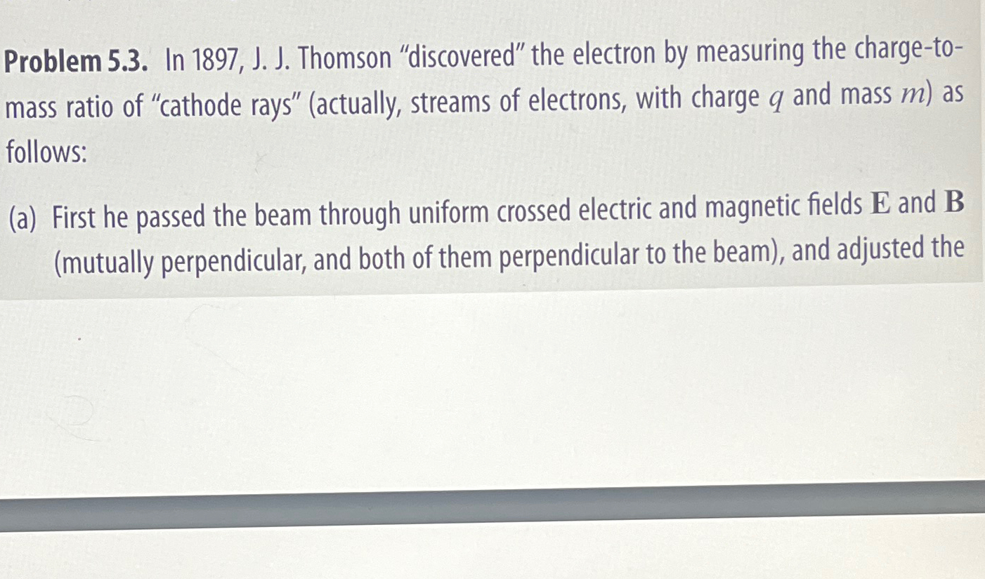 Problem 5.3. In 1897, J. J. Thomson "discovered" the | Chegg.com