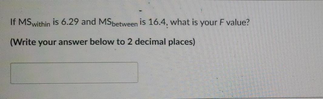 Solved If MS within is 6.29 and MSbetween is 16.4, what is | Chegg.com