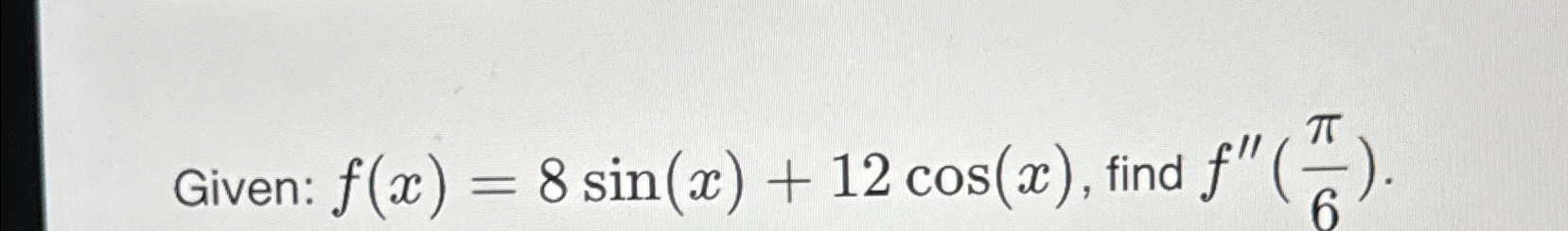 Solved Given: f(x)=8sin(x)+12cos(x), ﻿find f''(π6). | Chegg.com