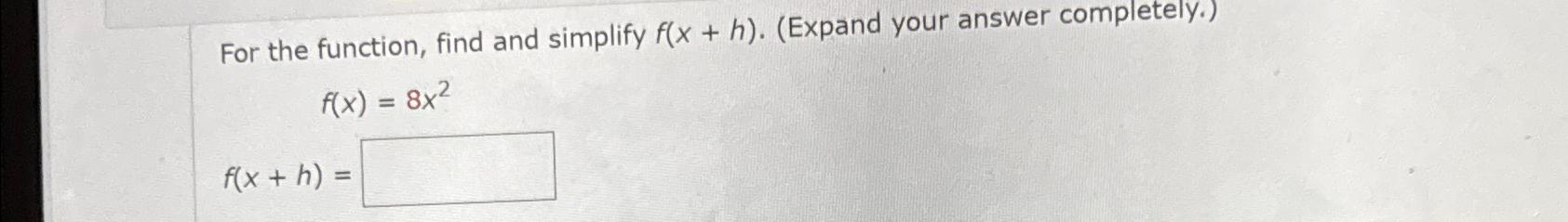 Solved For the function, find and simplify f(x+h). (Expand | Chegg.com