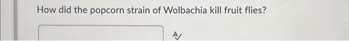 Solved How did the popcorn strain of Wolbachia kill fruit | Chegg.com