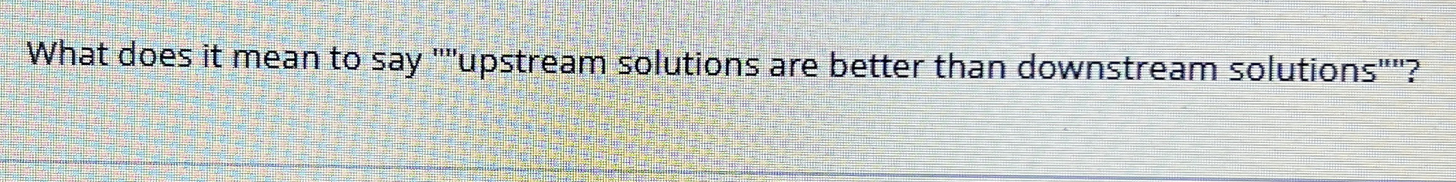 Solved What does it mean to say "'upstream solutions are | Chegg.com