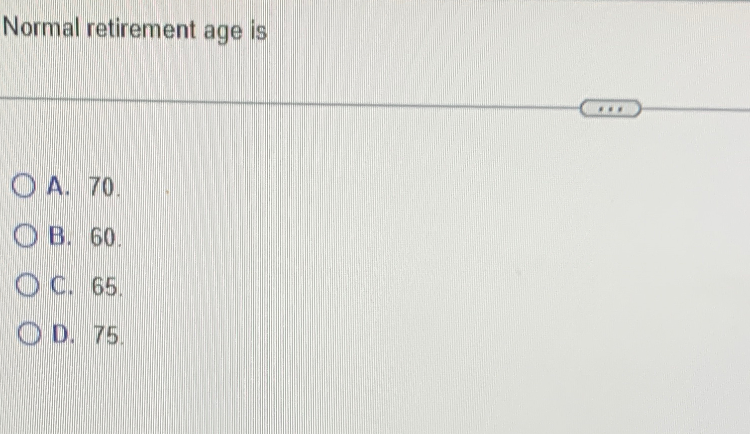 Solved Normal retirement age is ﻿A. 70 .B. 60 .C. 65 . | Chegg.com