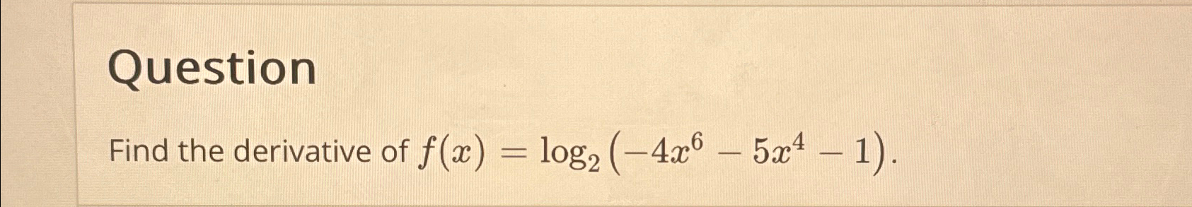 Solved QuestionFind the derivative of f(x)=log2(-4x6-5x4-1). | Chegg.com