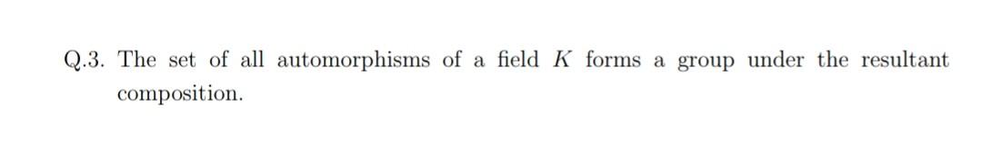 Solved Q.3. The set of all automorphisms of a field K forms | Chegg.com